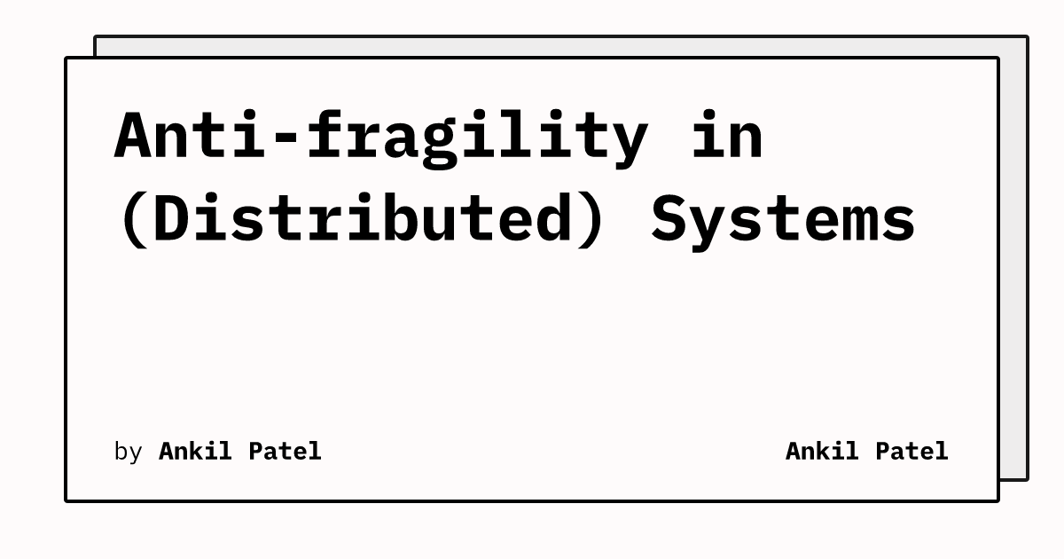 Anti-fragility in (Distributed) Systems | Ankil Patel